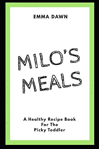 Milo's Meals: A Healthy Recipe Book For The Picky Toddler by Emma Dawn ...