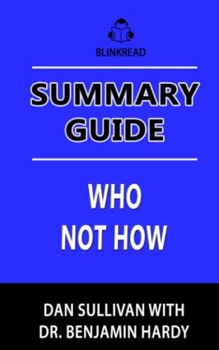 Summary Guide: Who Not How by Dan Sullivan with Dr. Benjamin Hardy: The ...