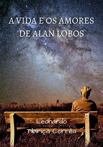 A Vida E Os Amores De Alan Lobos by Leonardo Tibiriçá Corrêa | Goodreads