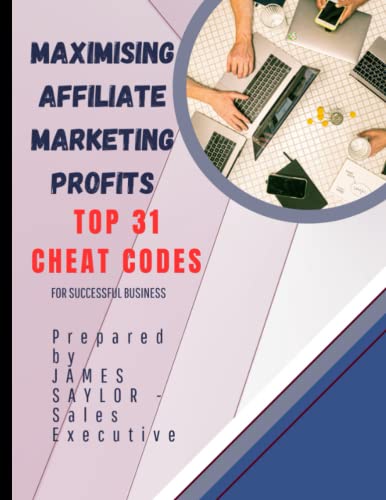"MAXIMISING AFFILIATE MARKETING PROFITS: TOP 31 CHEAT CODES FOR SUCCESSFUL BUSINESS": Learn the ...