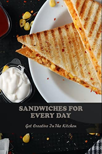 Sandwiches For Every Day: Get Creative In The Kitchen by Jonelle ...