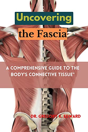 Uncovering the fascia : A Comprehensive Guide to the Body's Connective ...