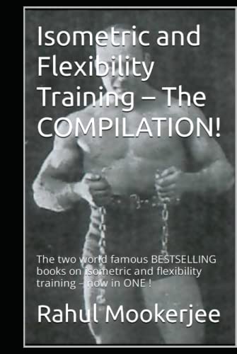 Isometric and Flexibility Training – The COMPILATION!: The two world famous BESTSELLING books on ...