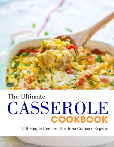The Ultimate Casserole Cookbook: 130 Simple Recipes Tips from Culinary ...