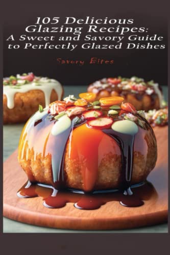 105 Delicious Glazing Recipes: A Sweet and Savory Guide to Perfectly ...