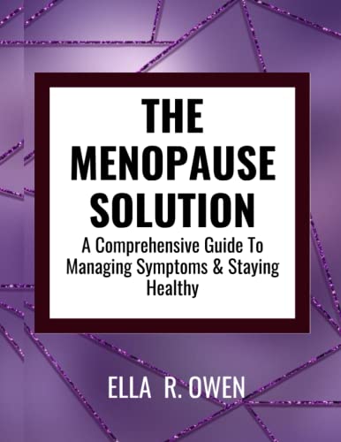 THE MENOPAUSE SOLUTION: A Comprehensive Guide To Managing Symptoms & Staying Healthy by ELLA R ...