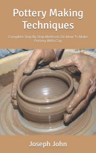 Pottery Making Techniques: Complete Step By Step Methods On How To Make ...