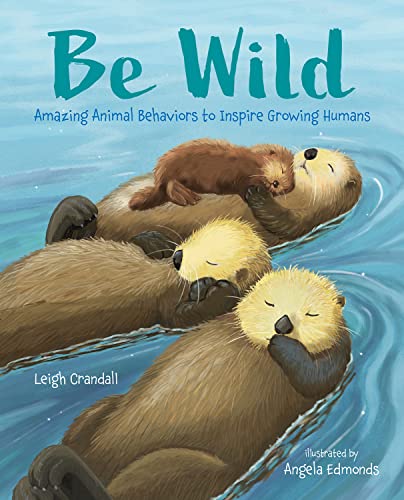 Be Wild: Amazing Animal Behaviors to Inspire Growing Humans by Leigh ...