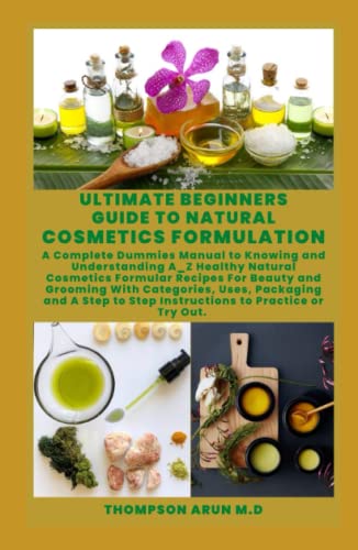 ULTIMATE BEGINNERS GUIDE TO NATURAL COSMETICS FORMULATION: A Complete ...