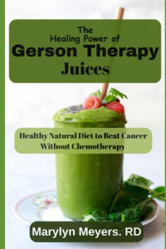 The Healing Power of Gerson Therapy Juices: Healthy Natural diet to Beat Cancer without ...
