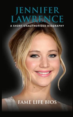 Jennifer Lawrence: A Short Unauthorized Biography by Fame Life Bios ...