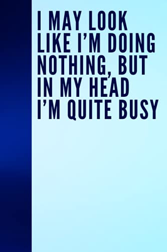 I May Look Like I’m Doing Nothing, But In My Head I’m Quite Busy: Blank ...