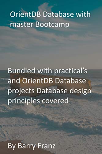 OrientDB Database with master Bootcamp: Bundled with practical’s and OrientDB Database projects ...