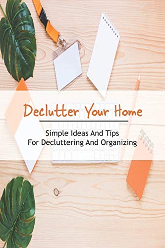 Declutter Your Home: Simple Ideas And Tips for Decluttering And ...
