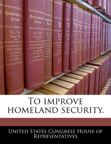 To improve homeland security. by United States Congress House of ...