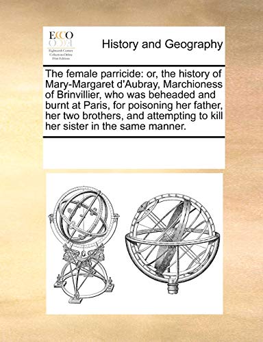 The female parricide: or, the history of Mary-Margaret d'Aubray ...