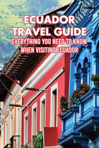 Ecuador Travel Guide: Everything You Need to Know When Visiting Ecuador: The Ultimate Travel ...