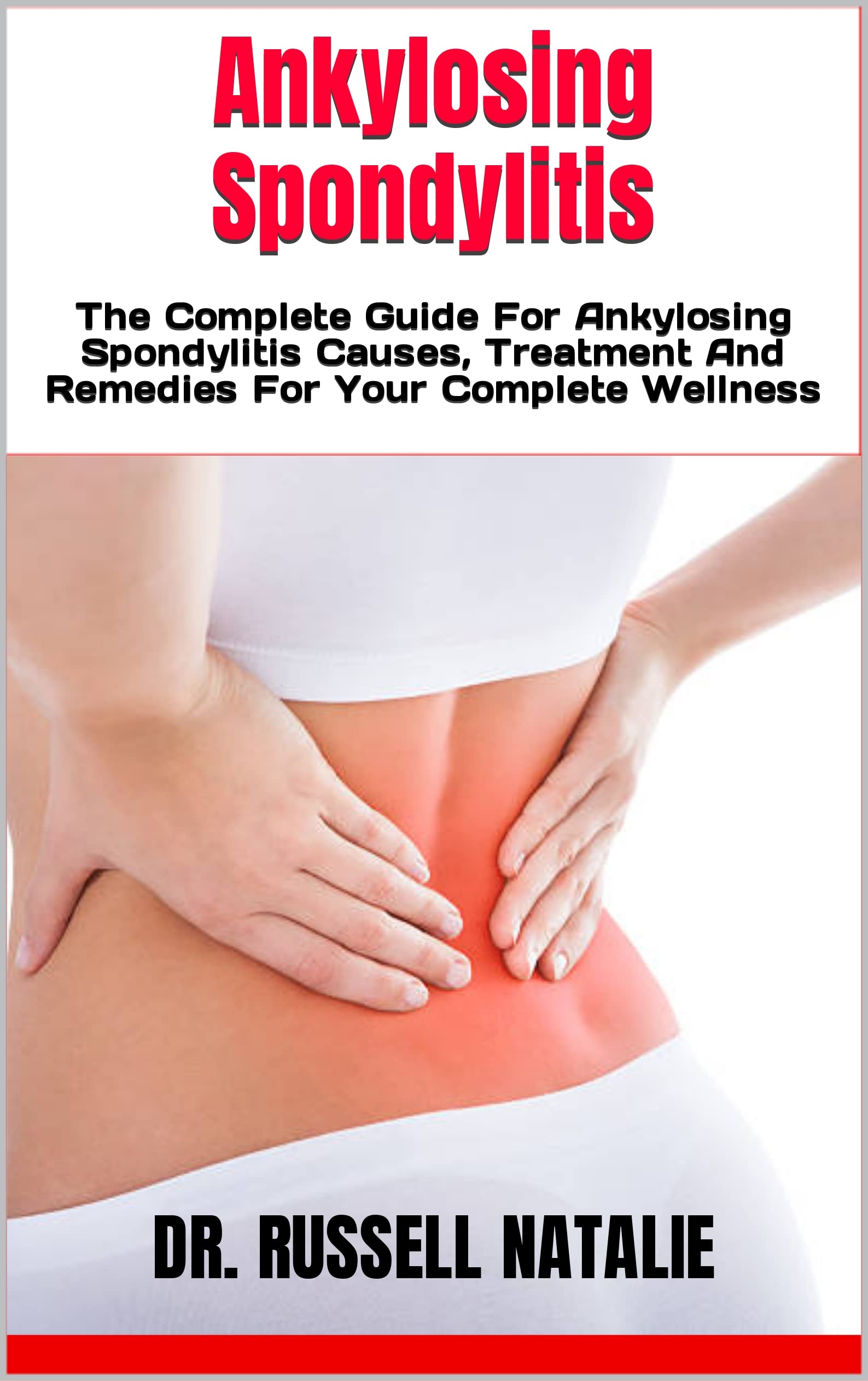 Ankylosing Spondylitis : The Complete Guide For Ankylosing Spondylitis Causes, Treatment And ...