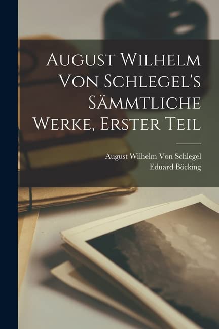 August Wilhelm von Schlegel's Sämmtliche Werke, Erster Teil by Eduard ...