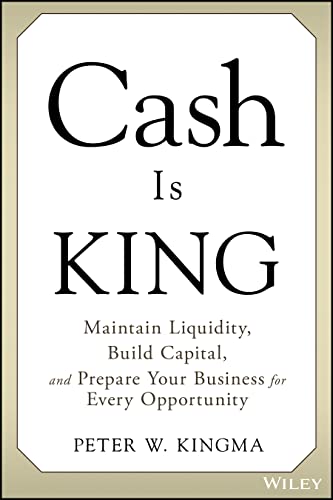 Cash Is King: Maintain Liquidity, Build Capital, and Prepare Your ...