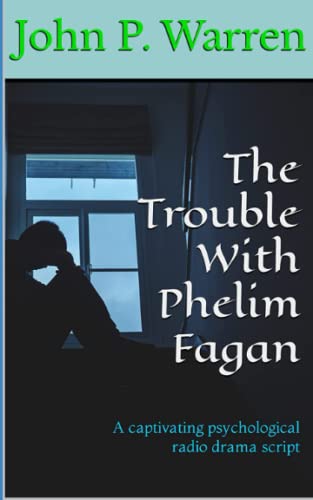 The Trouble With Phelim Fagan: A captivating psychological radio drama script by John P. Warren ...