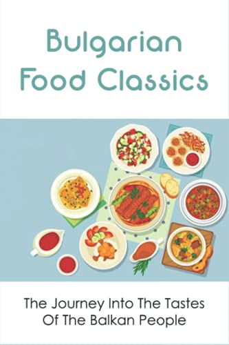 Bulgarian Food Classics: The Journey Into The Tastes Of The Balkan ...
