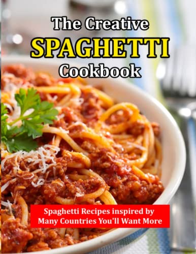 The Creative Spaghetti Cookbook: Spaghetti Recipes inspired by Many ...