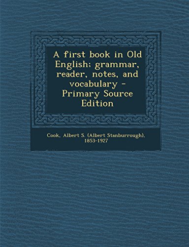 A First Book in Old English; Grammar, Reader, Notes, and Vocabulary ...