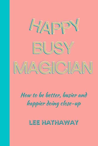 Happy Busy Magician: How to be better, busier and happier doing close ...