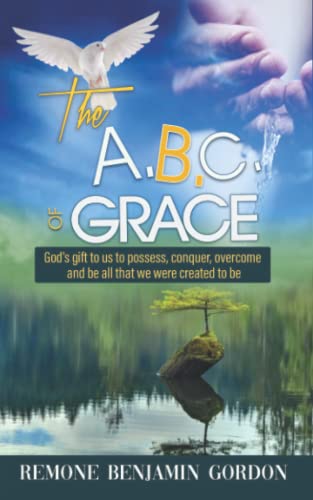 The A.B.C. of Grace: God's Gift to Us to Possess, Conquer, Overcome and ...
