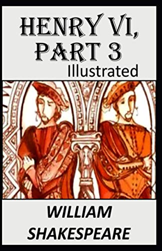 Henry VI, Part 3 Illustrated: The King Henry by William Shakespeare ...