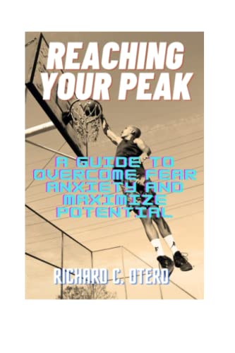 Reaching Your Peak: A Guide to Overcome Fear and Anxiety and Maximize ...