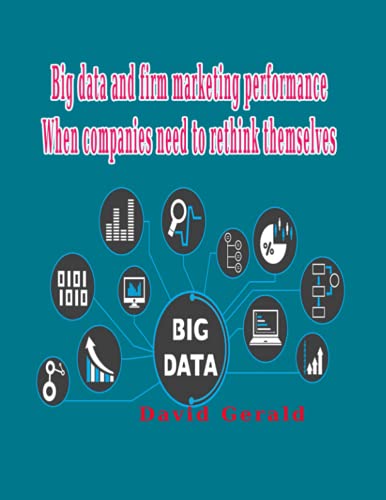 Big data and firm marketing performance: When companies need to rethink ...