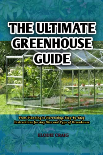 The Ultimate Greenhouse Guide: From Planning to Harvesting, Step-by ...