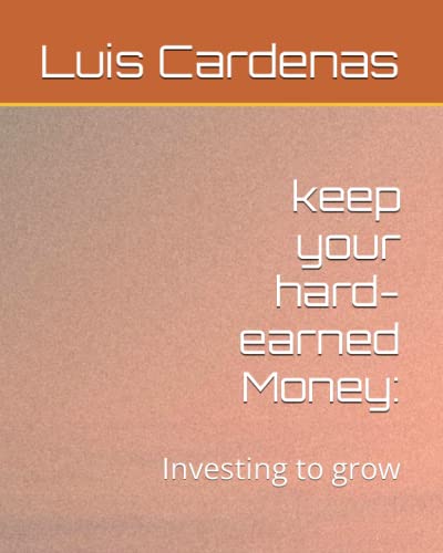 keep your hard-earned Money:: Investing to grow by Luis R Cardenas ...