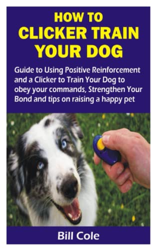 HOW TO CLICKER TRAIN YOUR DOG: Guide to Using Positive Reinforcement ...