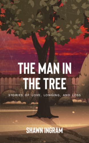 The Man in the Tree: Stories of Love, Longing, and Loss. by Shawn ...