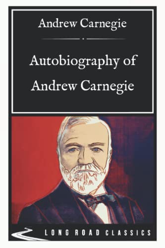 Autobiography of Andrew Carnegie: Long Road Classics Collection ...
