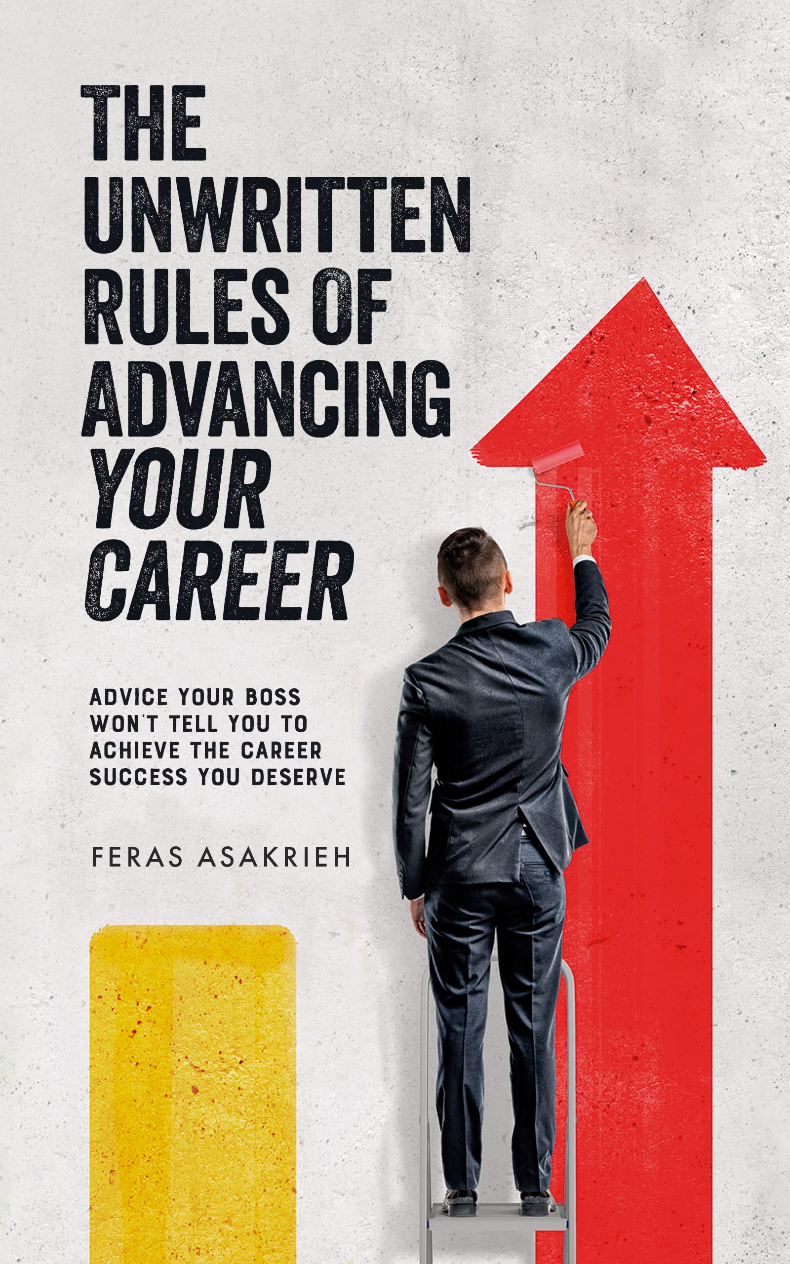 The Unwritten Rules of Advancing Your Career: Advice Your Boss Won’t ...