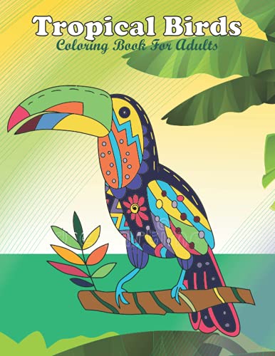 Tropical Birds Coloring Book: An Adult Coluring Book Featuring Amazing ...