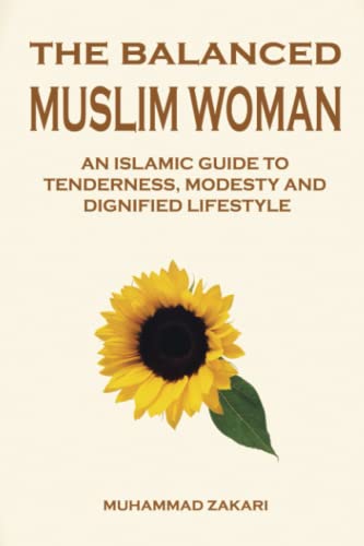 The Balanced Muslim Woman: An Islamic Guide to Tenderness, Modesty, and ...