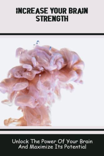 Increase Your Brain Strength: Unlock The Power Of Your Brain And ...