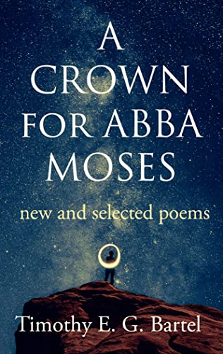 A Crown for Abba Moses: New and Selected Poems by Timothy E.G. Bartel ...
