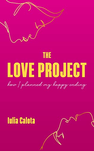 The Love Project: How I Planned My Happy Ending by Iulia Calota | Goodreads