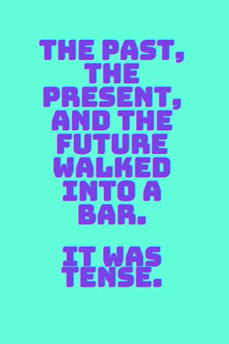 The past, the present, and the future walked into a bar. It was tense ...