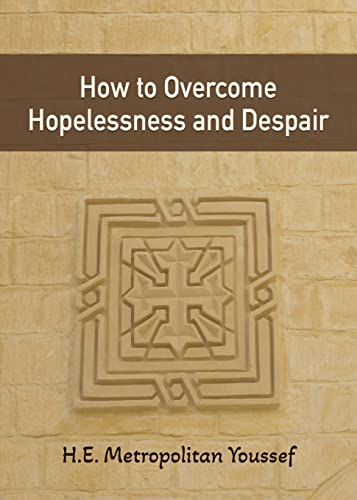 How to Overcome Hopelessness and Despair by Metropolitan Youssef ...