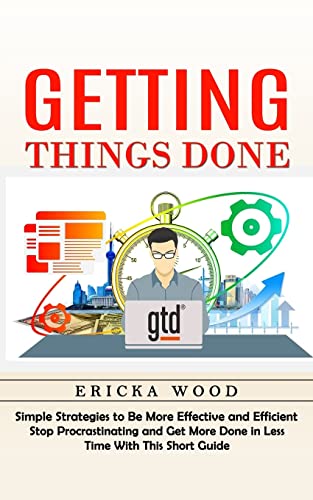 Getting Things Done: Simple Strategies to Be More Effective and ...