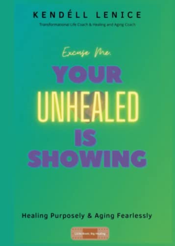 Excuse Me Your Unhealed Is Showing: Healing Purposely & Aging ...
