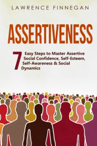Assertiveness: 7 Easy Steps to Master Assertive Social Confidence, Self-Esteem, Self-Awareness ...