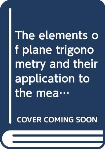 The elements of plane trigonometry and their application to the measurement: ... particularly ...